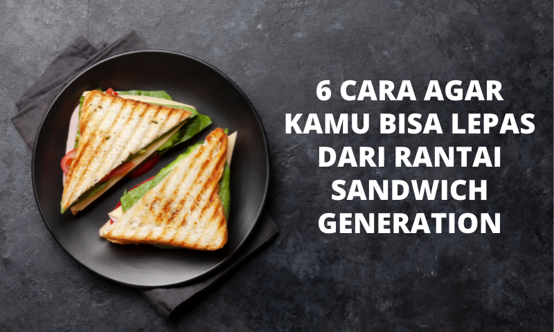 6 Cara Agar Kamu Bisa Lepas Dari Rantai Sandwich Generation